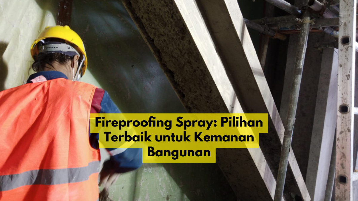 Jasa Fireproofing Spray: Pilihan Terbaik untuk Kemanan Bangunan 2025
